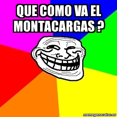 Meme Troll - Que como va el montacargas ? - 30939634