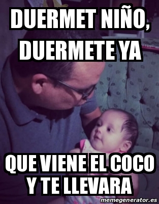 Meme Personalizado - Duermet niÃ±o, duermete ya Que viene el coco y te ...