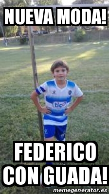 Meme Personalizado - NUEVA MODA! FEDERICO CON GUADA! - 30939920