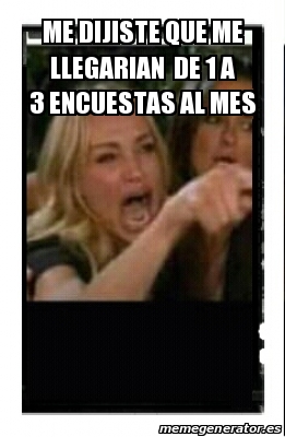 Meme Personalizado - me dijiste que me llegarian de 1 a 3 encuestas al ...