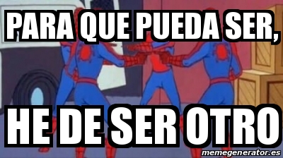 Meme Personalizado - Para que pueda ser, HE DE SER OTRO - 30940281