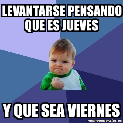 Meme Bebe Exitoso - levantarse pensando que es jueves y que sea viernes ...