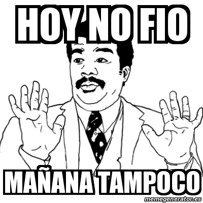 Meme Ay Si - HOY NO FIO MAÃ‘ANA TAMPOCO - 30941497