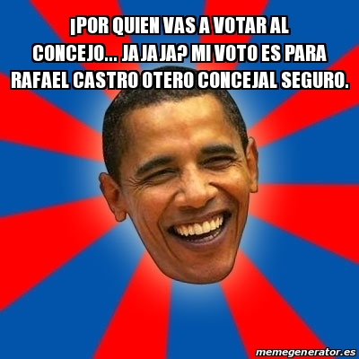 Meme Obama - Â¡POR QUIEN VAS A VOTAR AL CONCEJO... JAJAJA? MI VOTO ES ...