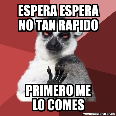 Meme Chill Out Lemur - Espera espera no tan rapido Primero me lo comes ...