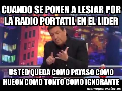 Meme Personalizado - CUANDO SE PONEN A LESIAR POR LA RADIO PORTATIL EN ...