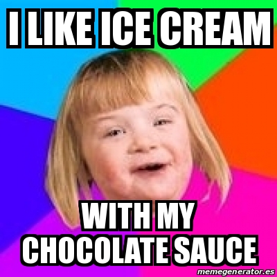 Meme Retard Girl - I like ice cream With my chocolate sauce - 30945638