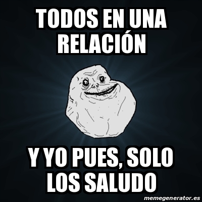 Meme Forever Alone - Todos en una relaciÃ³n Y yo pues, solo los saludo ...