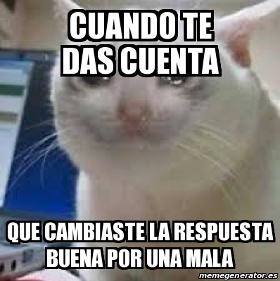 Meme Personalizado - Cuando te das cuenta que cambiaste la respuesta ...
