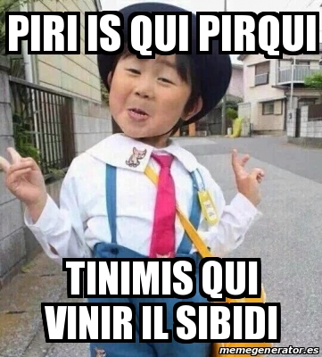 Meme Personalizado - Piri is qui pirqui Tinimis qui vinir il sibidi ...