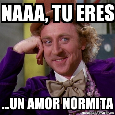 Meme Willy Wonka - Naaa, tu eres ...Un Amor Normita - 30948977