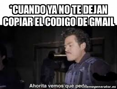 Meme Personalizado - *Cuando ya no te dejan copiar el codigo de gmail ...