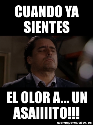 Meme Personalizado - Cuando ya sientes El olor a... Un asaiiiito ...