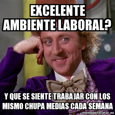Meme Willy Wonka - Excelente ambiente laboral? Y que se siente trabajar ...