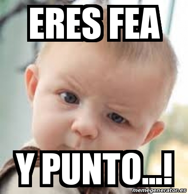 Meme Personalizado - Eres fea Y punto...! - 30950594