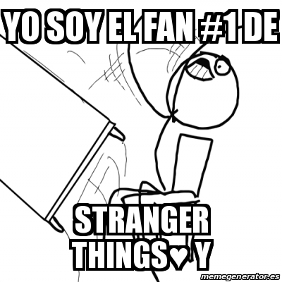 Meme Desk Flip Rage Guy - yo soy el fan #1 de stranger thingsâ™¥ y ...