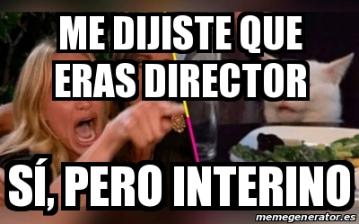 Meme Personalizado - ME DIJISTE QUE ERAS DIRECTOR SÃ­, PERO INTERINO ...