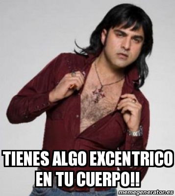 Meme Personalizado - tienes algo excentrico en tu cuerpo!! - 30950997