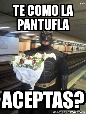 Meme Personalizado - Te como la pantufla Aceptas? - 30951169