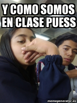 Meme Personalizado - Y Como Somos En Clase Puess - 30951548