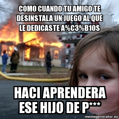 Meme Disaster Girl - Como cuando tu amigo te desinstala un juego al que ...