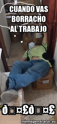 Meme Personalizado - Cuando vas Borracho Al Trabajo ðŸ¤£ðŸ¤£ - 30951592