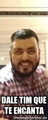 Meme Personalizado - Dale tim que te encanta - 30951800