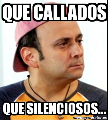 Meme Personalizado - Que callados Que silenciosos... - 30951857