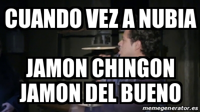Meme Personalizado - Cuando vez a nubia Jamon chingon jamon del bueno ...