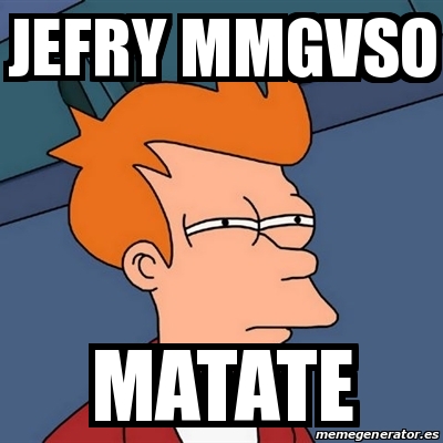 Meme Futurama Fry - Jefry mmgvso Matate - 30952135
