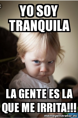 Meme Personalizado - Yo soy tranquila La gente es la que me irrita ...