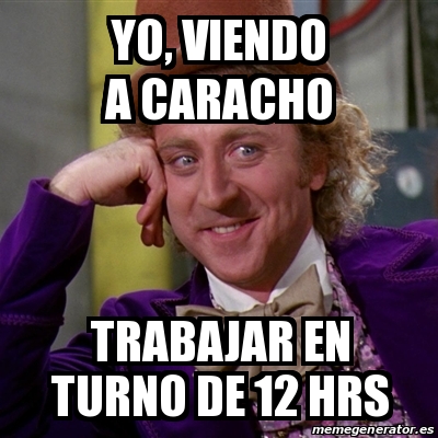 Meme Willy Wonka - Yo, viendo a caracho trabajar en turno de 12 hrs ...