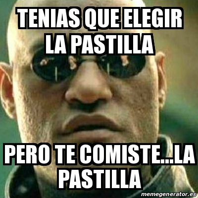 Meme What If I Told You - tenias que elegir la pastilla pero te comiste ...