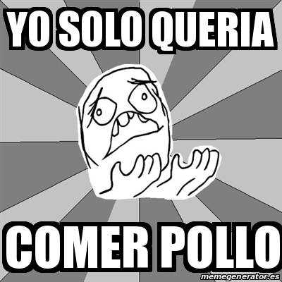 Meme Whyyy - yo solo queria comer pollo - 30952935