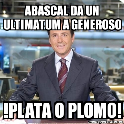 Meme Matias Prats - ABASCAL DA UN ULTIMATUM A GENEROSO !PLATA O PLOMO ...