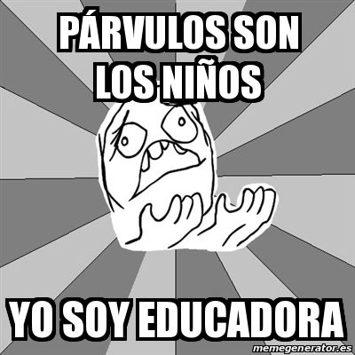 Meme Whyyy - pÃ¡rvulos son los niÃ±os yo soy educadora - 30953325