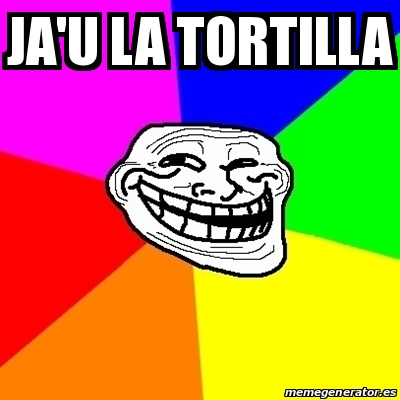 Meme Troll - Ja'u la tortilla - 30953546
