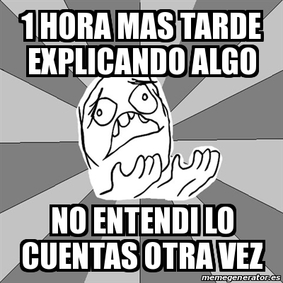 Meme Whyyy - 1 hora mas tarde explicando algo no entendi lo cuentas ...