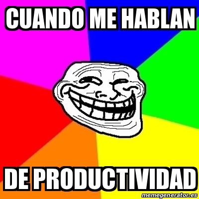 Meme Troll - Cuando me hablan De productividad - 30953909