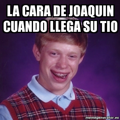 Meme Bad Luck Brian - LA CARA DE JOAQUIN CUANDO LLEGA SU TIO - 30954002