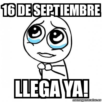 Meme Por favor - 16 de septiembre Llega ya! - 30954092