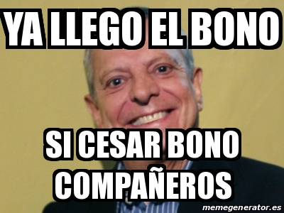 Meme Personalizado - YA LLEGO EL BONO SI CESAR BONO COMPAÃ‘EROS - 30954379