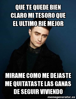 Meme Personalizado - que te quede bien claro mi tesoro que el ultimo ...