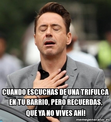 Meme Personalizado - Cuando escuchas de una trifulca en tu barrio, pero ...