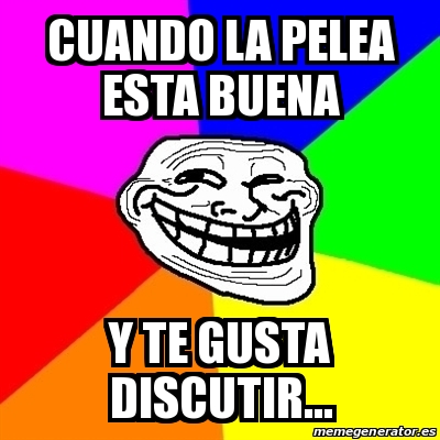 Meme Troll - cuando la pelea esta buena y te gusta discutir... - 30955262