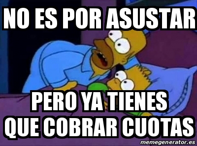 Meme Personalizado - No es por asustar Pero ya tienes que cobrar cuotas ...