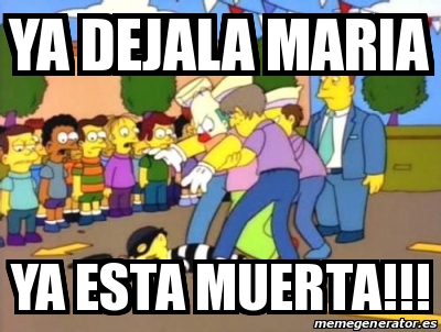 Meme Personalizado - Ya dejala Maria Ya esta muerta!!! - 30955405