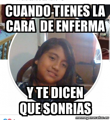 Meme Personalizado - Cuando tienes la cara de enferma Y te dicen que ...