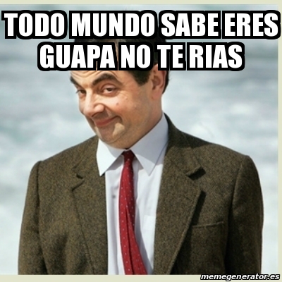 Meme Mr Bean - todo mundo sabe eres guapa no te rias - 30955719