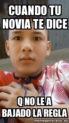 Meme Personalizado - Cuando tu novia te dice Q no le a bajado la regla ...